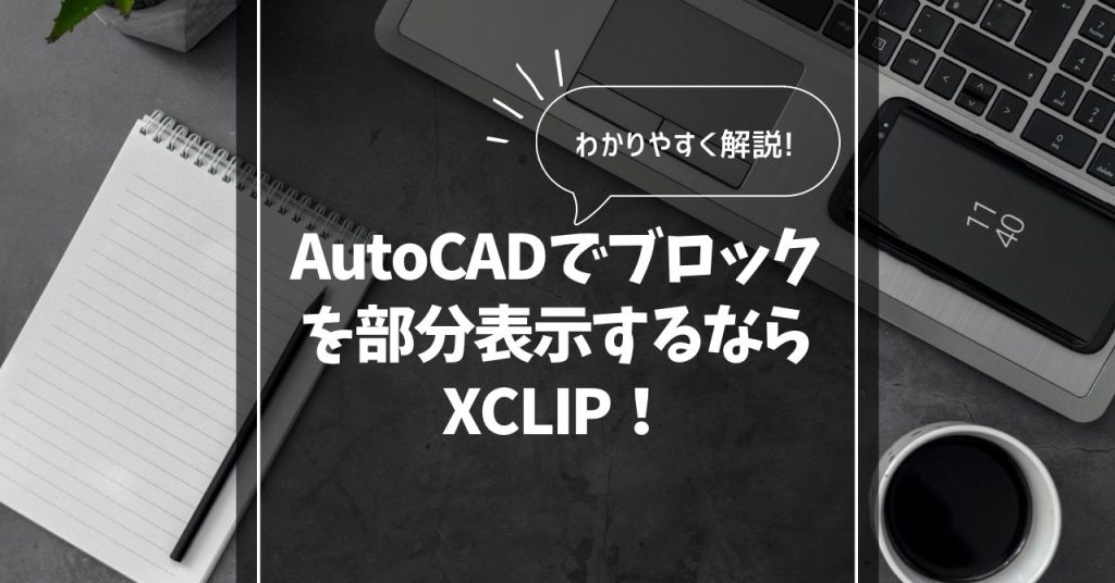 AutoCADでブロックを部分表示するならXCLIP！使い方をわかりやすく解説 | AutoCADをマスターして施工図作成を極めよう！